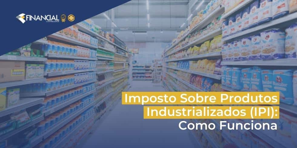 Imposto Sobre Produtos Industrializados (IPI): Como Funciona